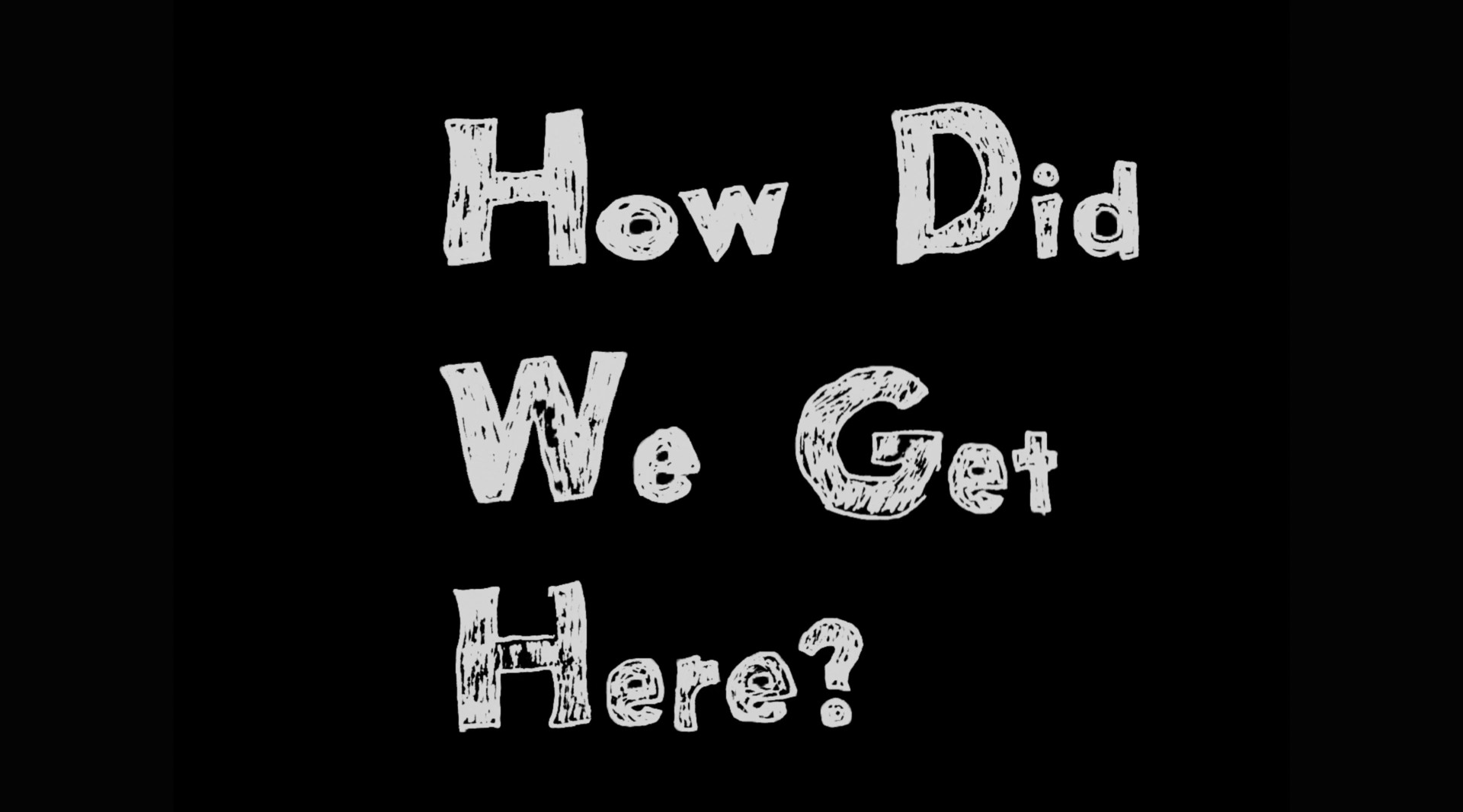 How Did We Get Here? - FilmFreeway